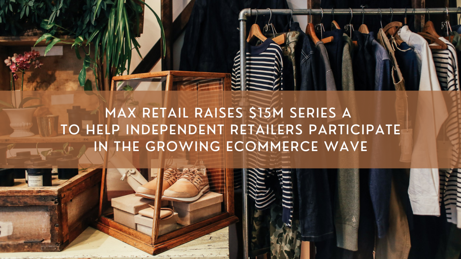 Max Retail Raises $15M Series A to Help Independent Retailers ...